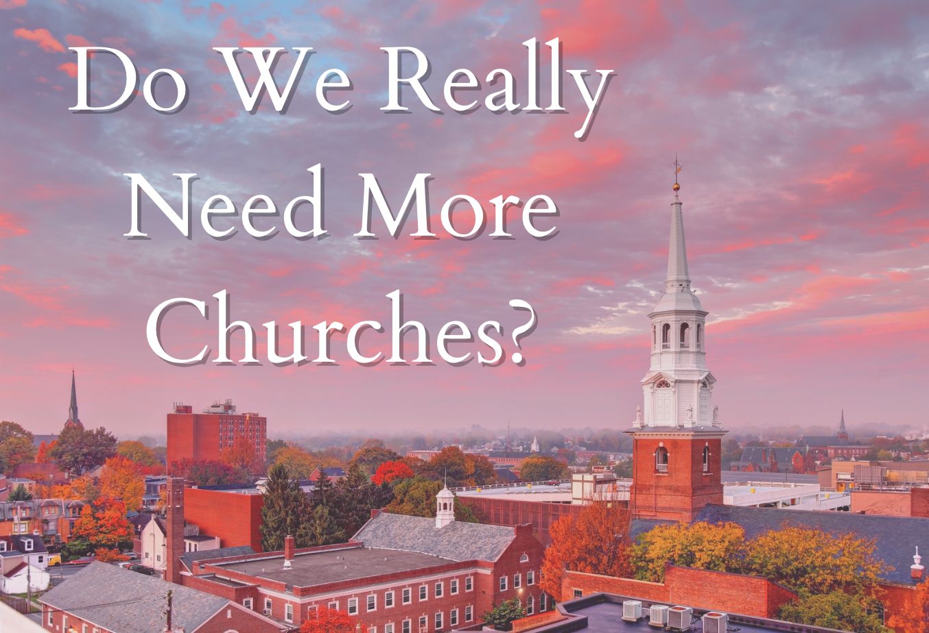 DO WE REALLY NEED MORE CHURCHES? | Save New England Ministry